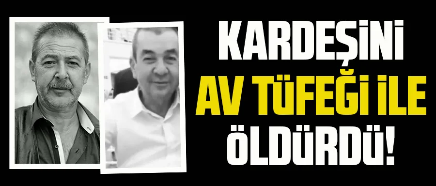 Kardeşini av tüfeği ile öldürdü!